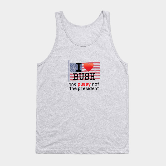 I Love Bush The Pussy Not The President Harold And Kumar Tank Top